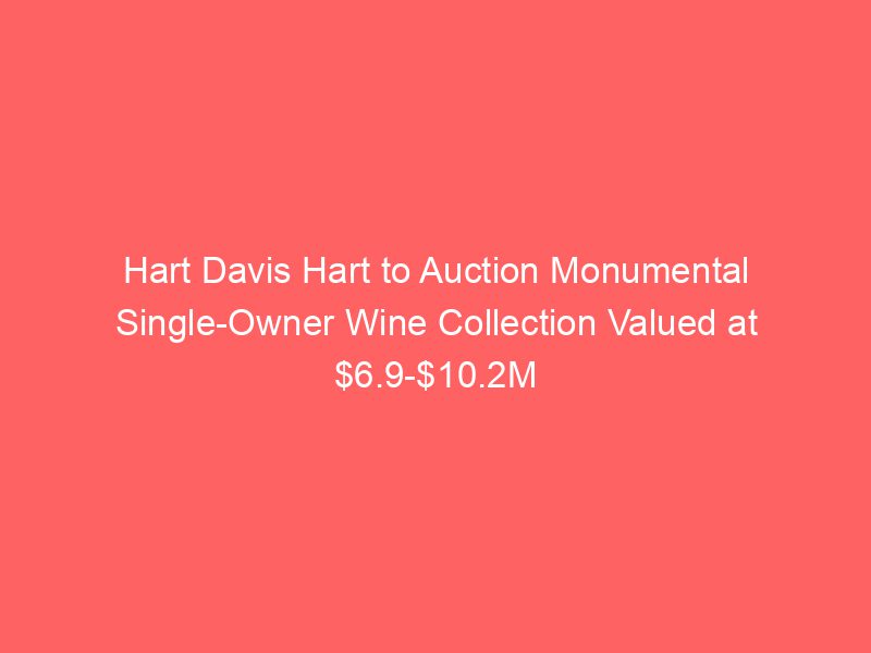 Hart Davis Hart to Auction Monumental Single-Owner Wine Collection ...
